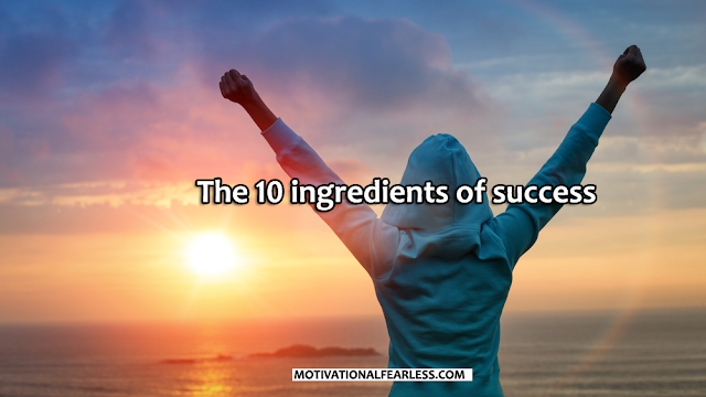 The 10 ingredients of success - Motivational Fearless