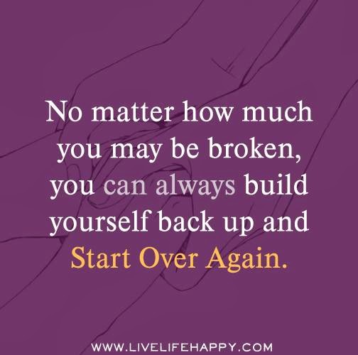 no matter how much you may be broken, you can always build yourself ...