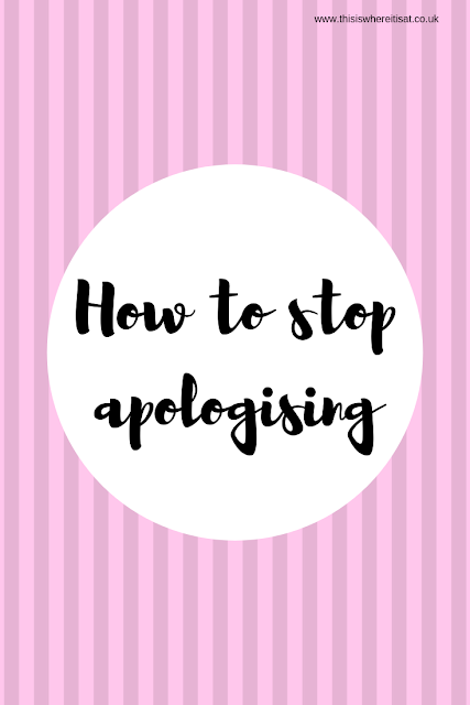 5 Ways to stop over apologising. ~ THIS IS WHERE IT IS AT