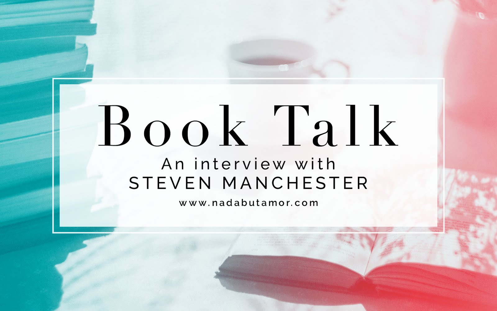 Book Talk: An Interview with Steven Manchester | Nada Más Que Amor