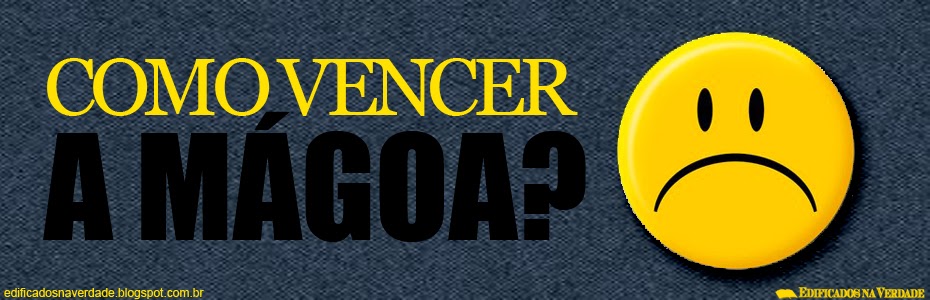 Como Vencer a Mágoa? ~ Edificados na Verdade
