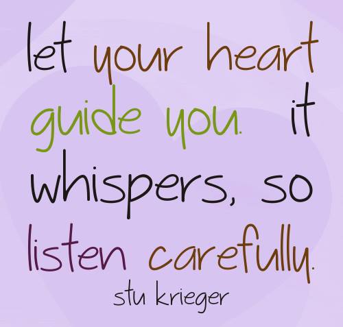 Let your heart guide you. it whispers, so listen carefully. - Stu ...