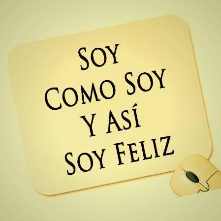 Soy Como Soy Y Así Soy Feliz - FRASES CELEBRES PARA PENSAR Y ...