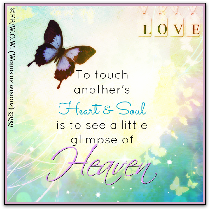 TO TOUCH ANOTHER'S HEART & SOUL IS TO SEE A LITTLE GLIMPSE OF HEAVEN ...