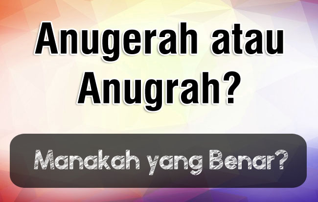 Mana yang Benar, Anugerah atau Anugrah? - Kata2Baku