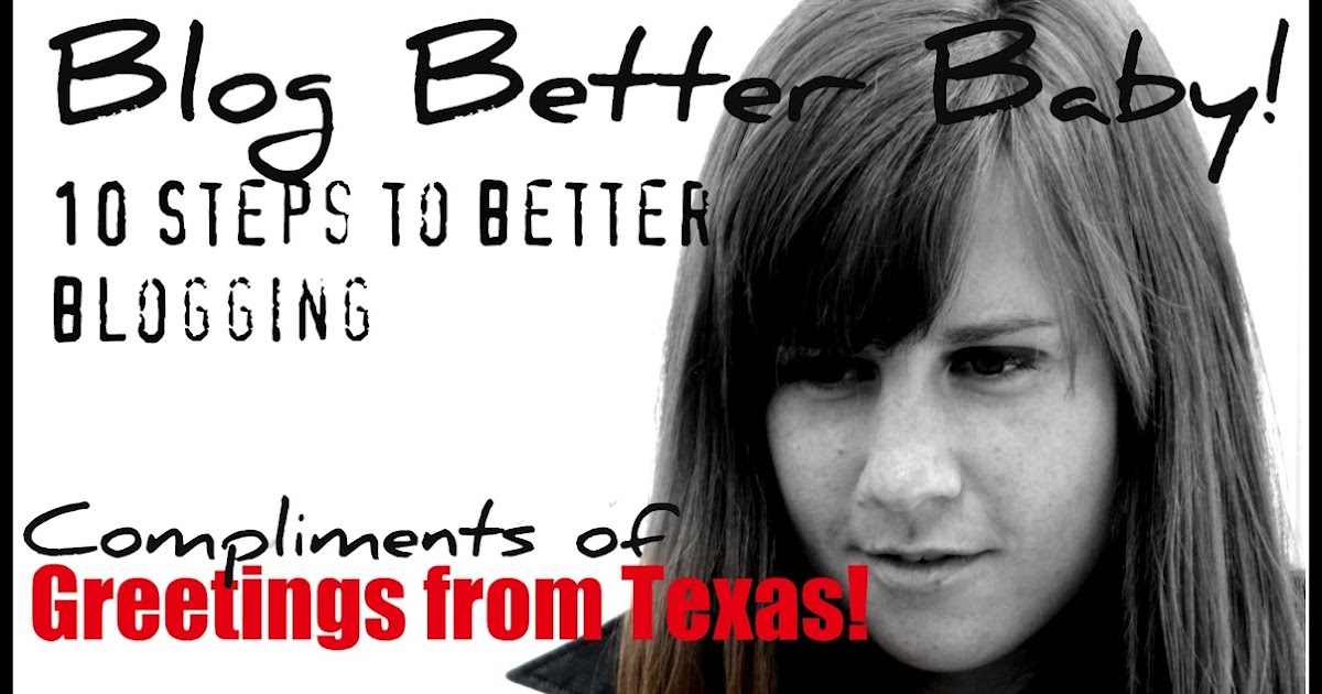 Greetings from Texas: 10 Steps to Better Blogging