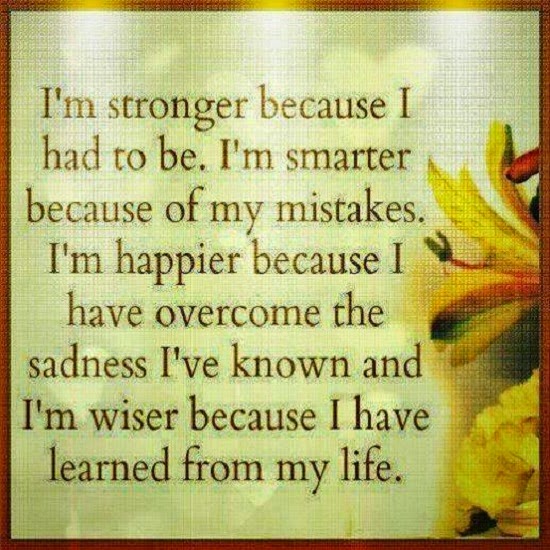 I am Stronger because I Had To be, i Am smarter because Of my mistakes ...