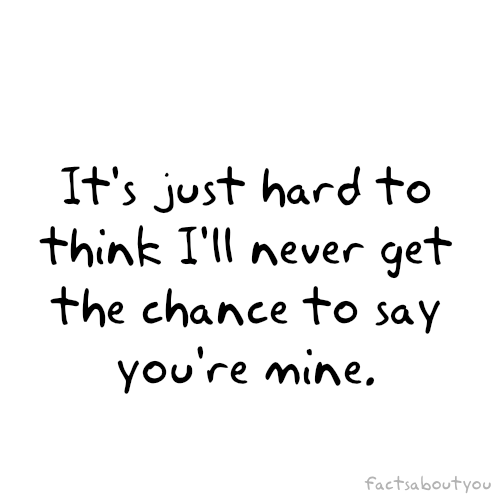 Rose Stained Fickle: I'll never get the chance to say you're mine