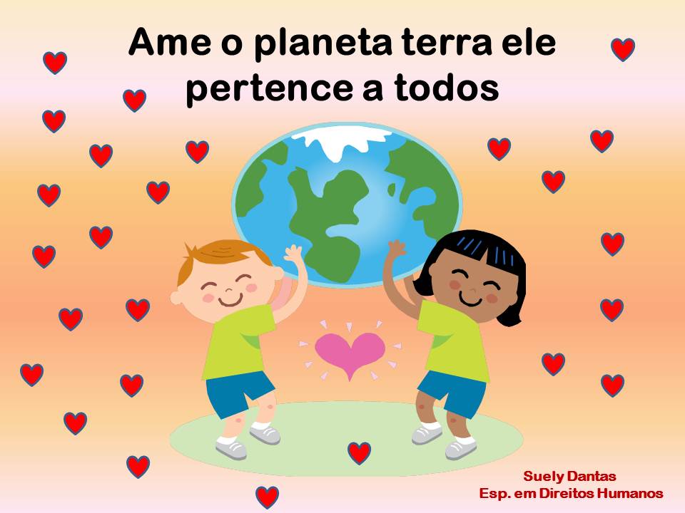 EDUCAÇÃO EM DIREITOS HUMANOS - SUELY DANTAS: VAMOS CUIDAR DO NOSSO PLANETA